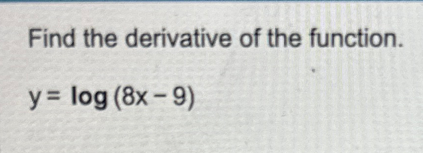 Solved Find the derivative of the function.y=log(8x-9) | Chegg.com