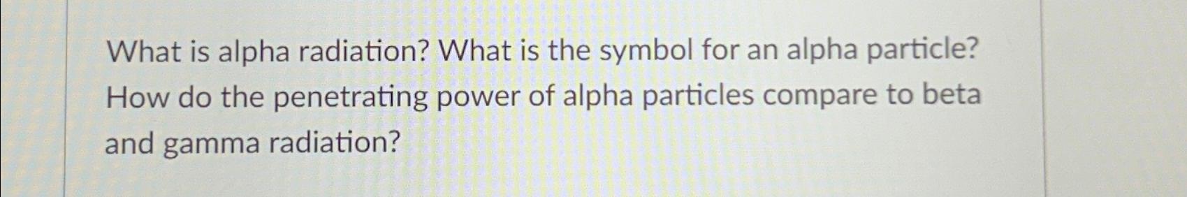 Solved What is alpha radiation? What is the symbol for an | Chegg.com
