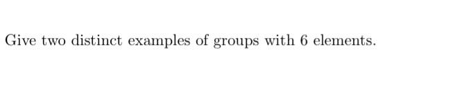 Solved Give two distinct examples of groups with 6 elements. | Chegg.com
