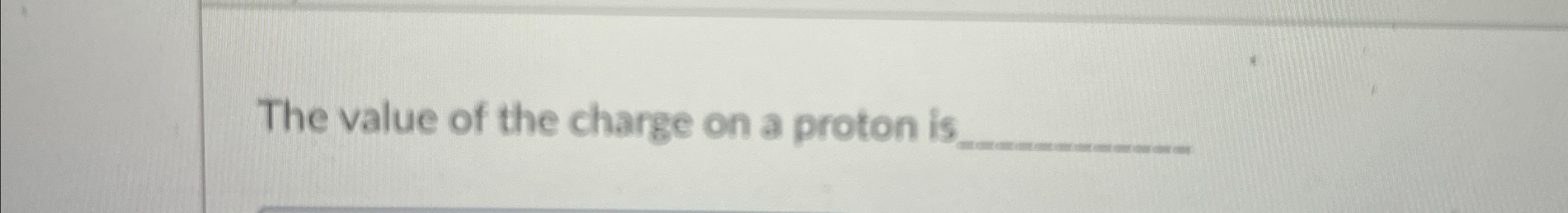 Solved The value of the charge on a proton is | Chegg.com