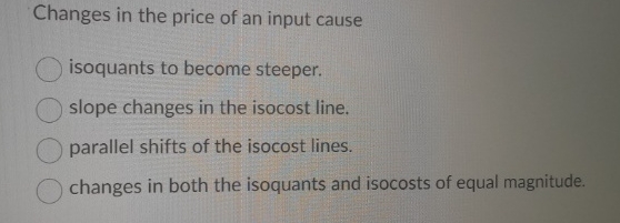 Solved Changes in the price of an input causeisoquants to | Chegg.com