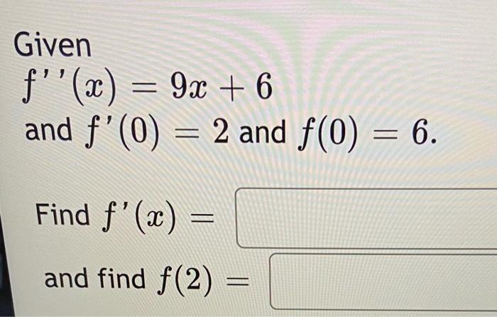 Solved f′′(x)=9x+6 and f′(0)=2 and f(0)=6 | Chegg.com
