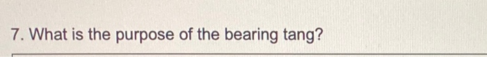Solved 7. What is the purpose of the bearing tang? | Chegg.com