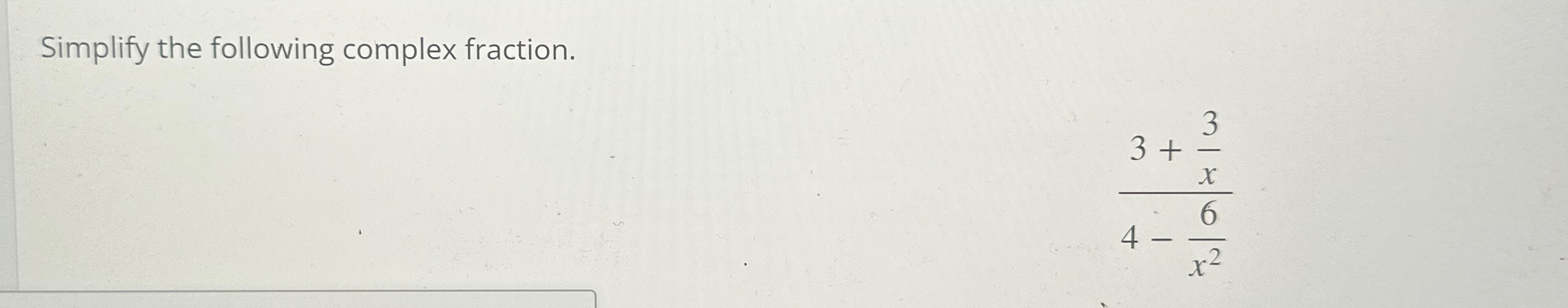 Solved Simplify the following complex fraction.3+3x4-6x2 | Chegg.com