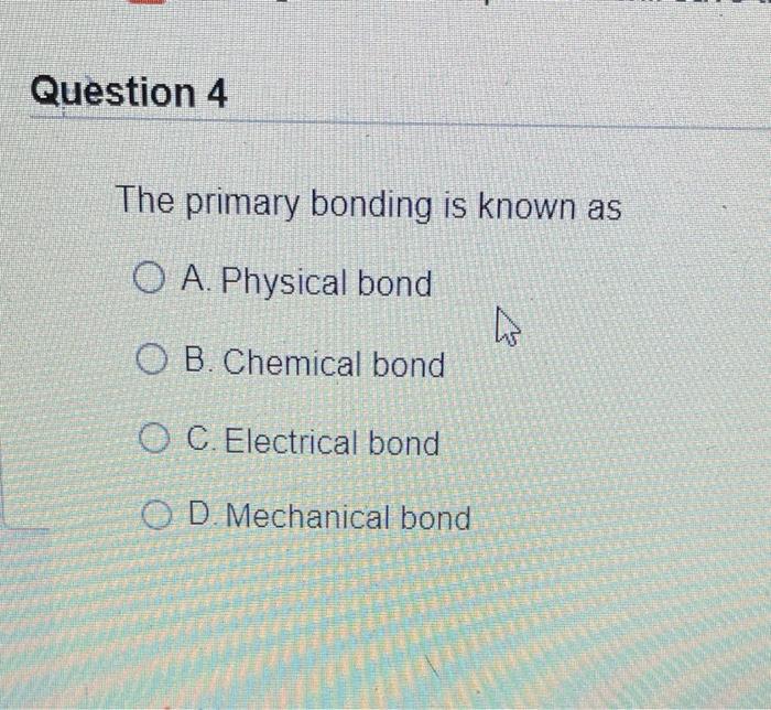 Solved Question 4 The primary bonding is known as O A. | Chegg.com