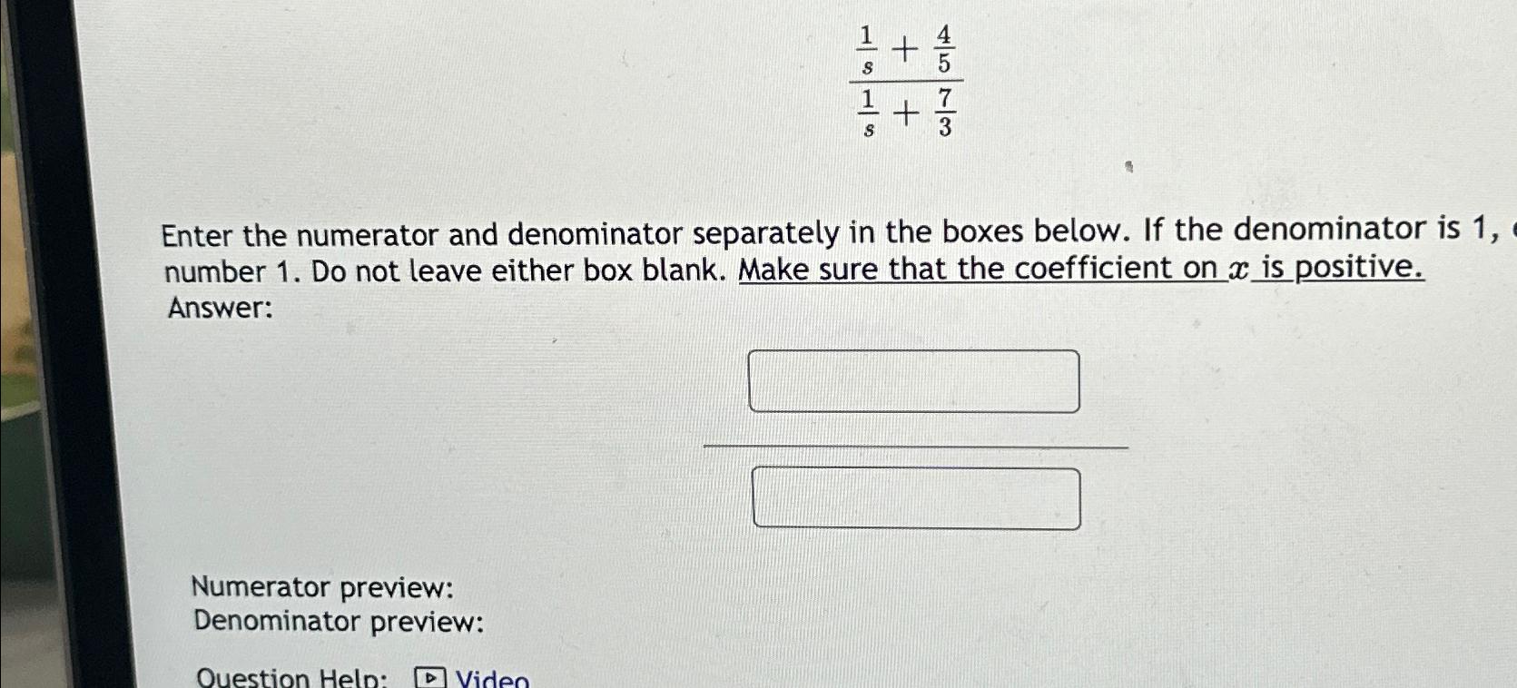 Solved 1s+451s+73Enter the numerator and denominator | Chegg.com