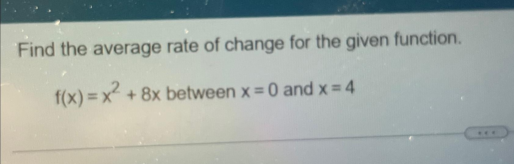 Solved Find the average rate of change for the given | Chegg.com