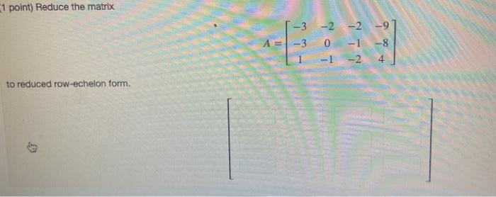 Solved 1 point) Reduce the matrix -3 -2 -2 A = -3 0 --1 -8 | Chegg.com
