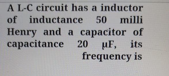 Solved A L-C circuit has a inductor of inductance 50 milli | Chegg.com