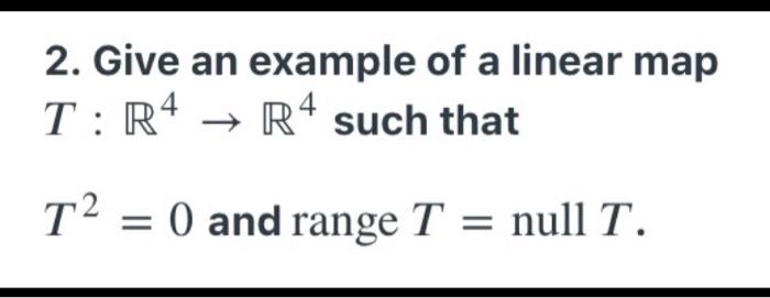 Solved 2. Give an example of a linear map T: R4 + R4 such | Chegg.com