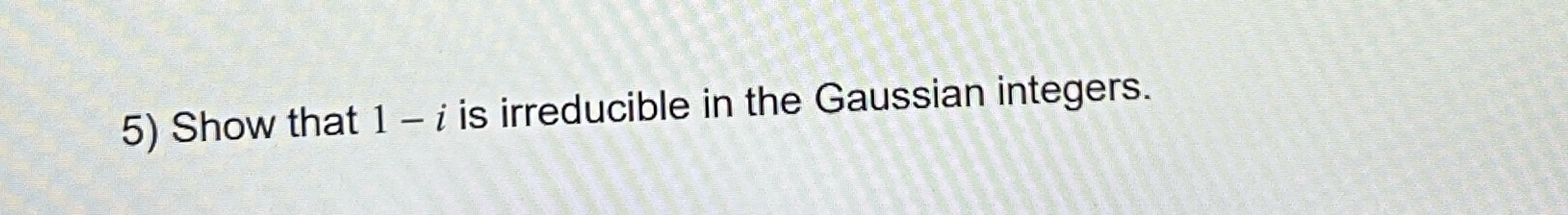 Solved Show that 1-i ﻿is irreducible in the Gaussian | Chegg.com