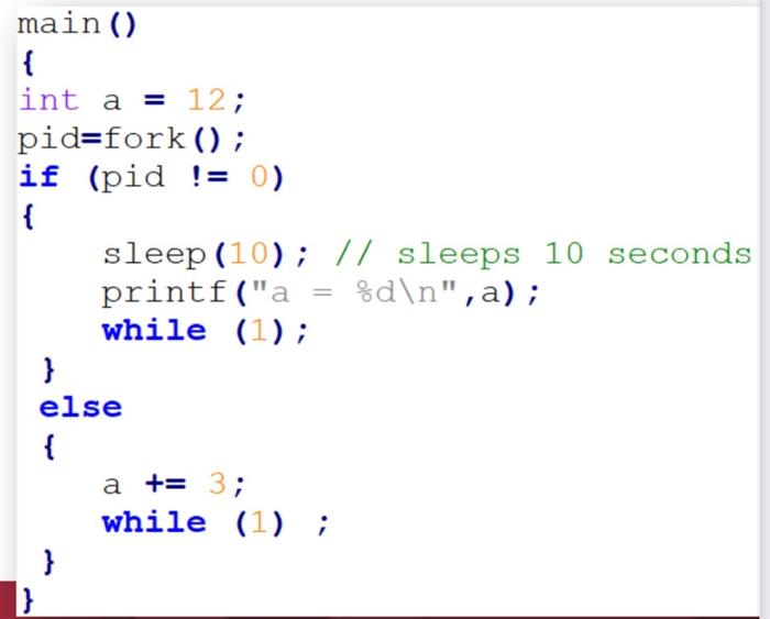 Solved main() \{ int a=12; pid=fork ( ) ; if (pid !=0 ) \{ | Chegg.com