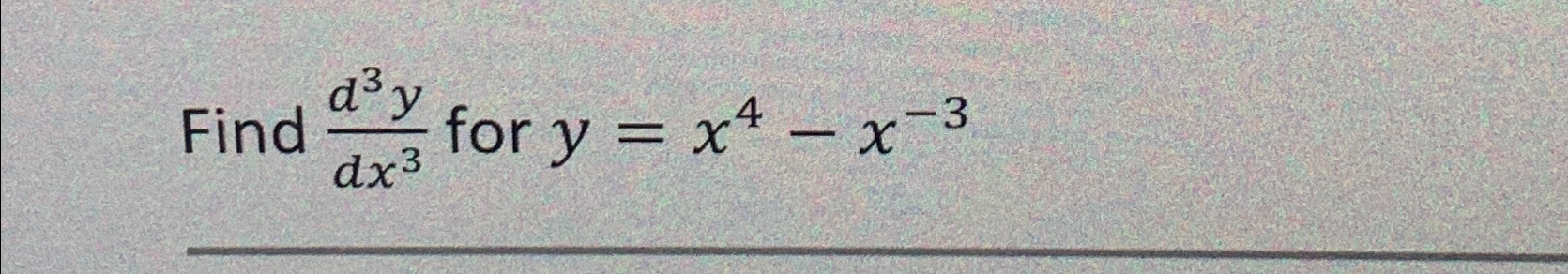 Solved Find d3ydx3 ﻿for y=x4-x-3 | Chegg.com