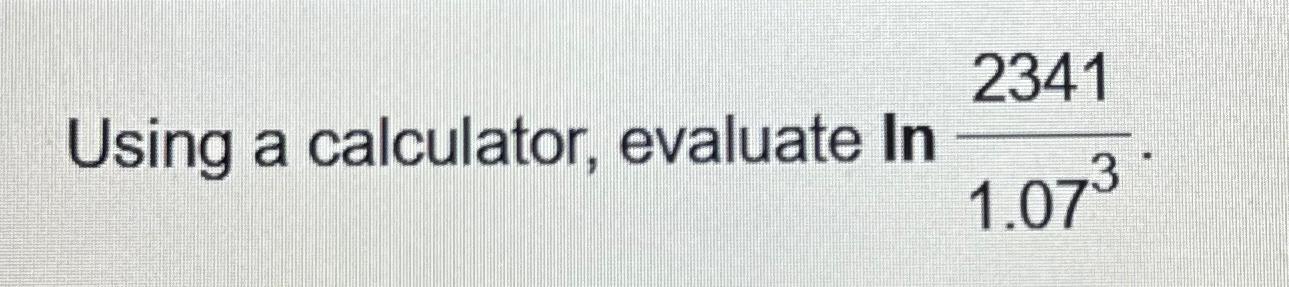 Solved Using a calculator, evaluate ln23411.073 | Chegg.com