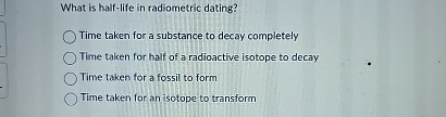 Solved What is half-life in radiometric dating?Time taken | Chegg.com