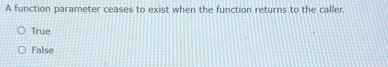 Solved A function parameter ceases to exist when the | Chegg.com