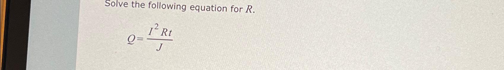 Solved Solve the following equation for R.Q=I2RtJ | Chegg.com