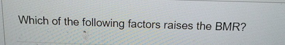 Solved Which of the following factors raises the BMR? | Chegg.com