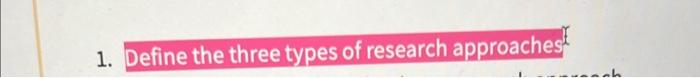 Define the three types of research approachest | Chegg.com