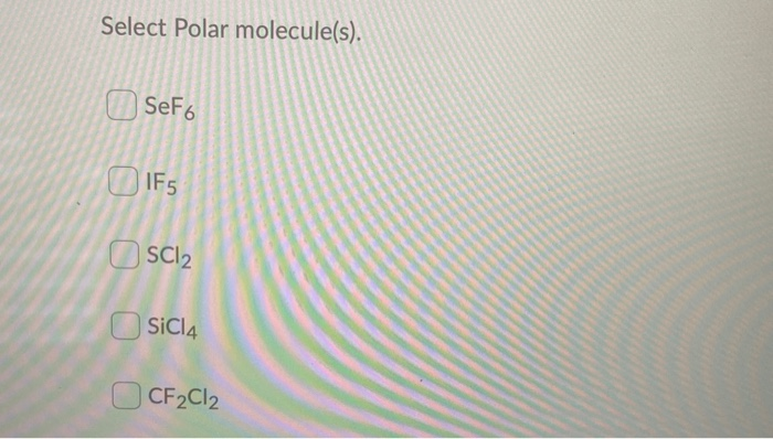 Solved Select Polar molecule(s). SeF6 IF 5 SCl2 SiCl4 CF2Cl2 | Chegg.com