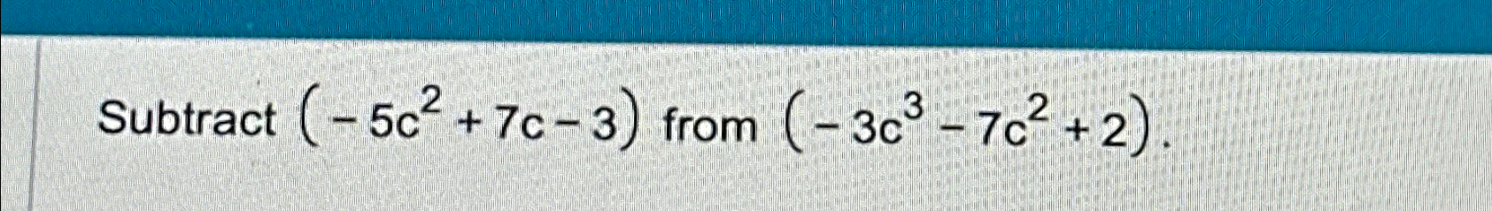 Solved Subtract (-5c2+7c-3) ﻿from (-3c3-7c2+2) | Chegg.com