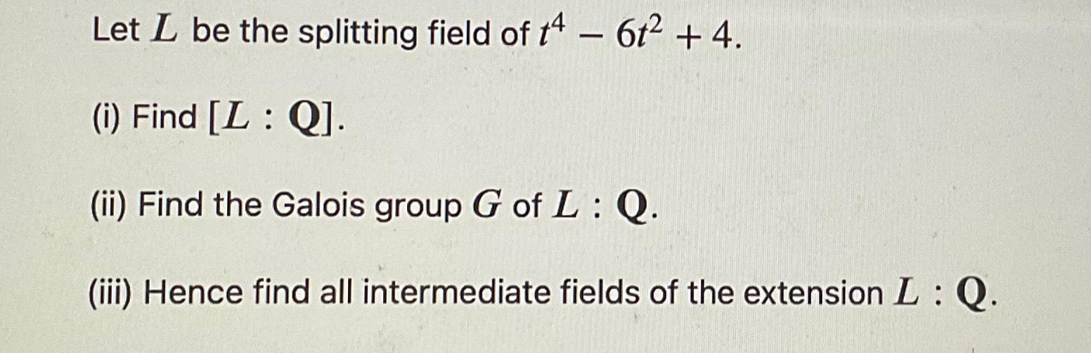 Solved Let L ﻿be the splitting field of t4-6t2+4.(i) ﻿Find | Chegg.com