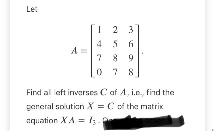 Solved Let A=⎣⎡147025873698⎦⎤ Find all left inverses C of A, | Chegg.com