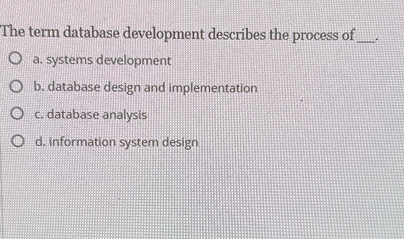 Solved The term database development describes the process | Chegg.com