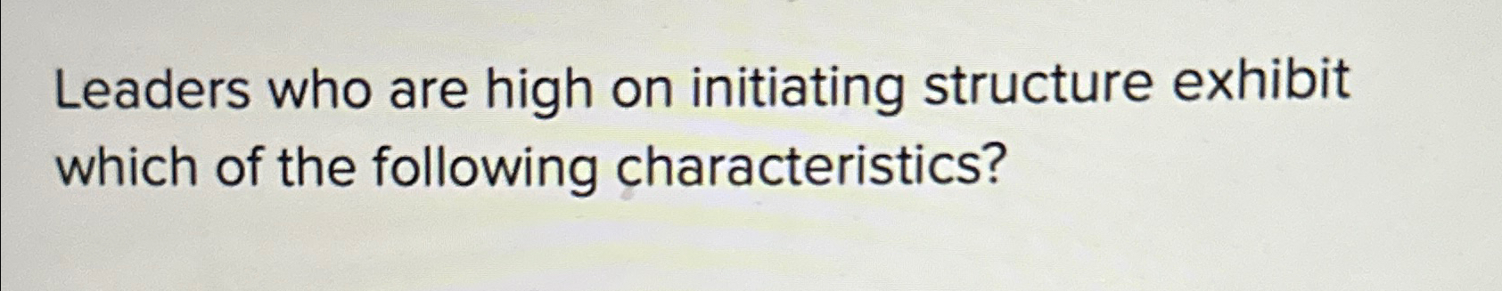 Solved Leaders who are high on initiating structure exhibit | Chegg.com