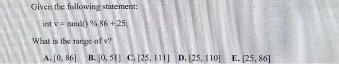 Solved Given the following statement: int v= rand 0%86+25; | Chegg.com