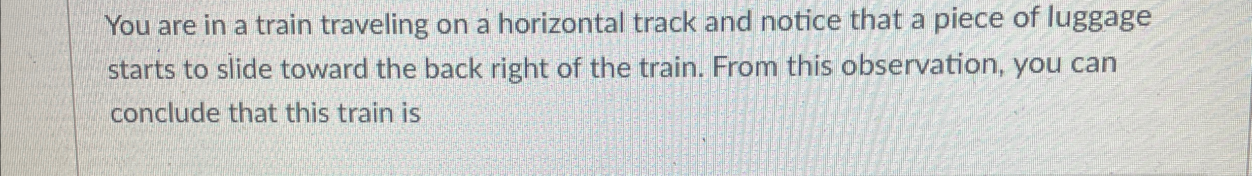 Solved You are in a train traveling on a horizontal track | Chegg.com