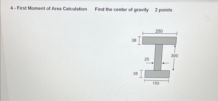 Solved 4 - First Moment of Area Calculation Find the center | Chegg.com