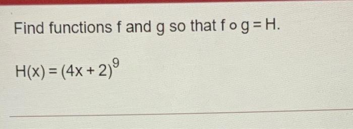 Solved Find functions f and g so that fog=H. H(x) = (4x + 2) | Chegg.com