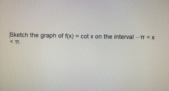 Solved Sketch the graph of f(x) = cotx on the interval - TT | Chegg.com