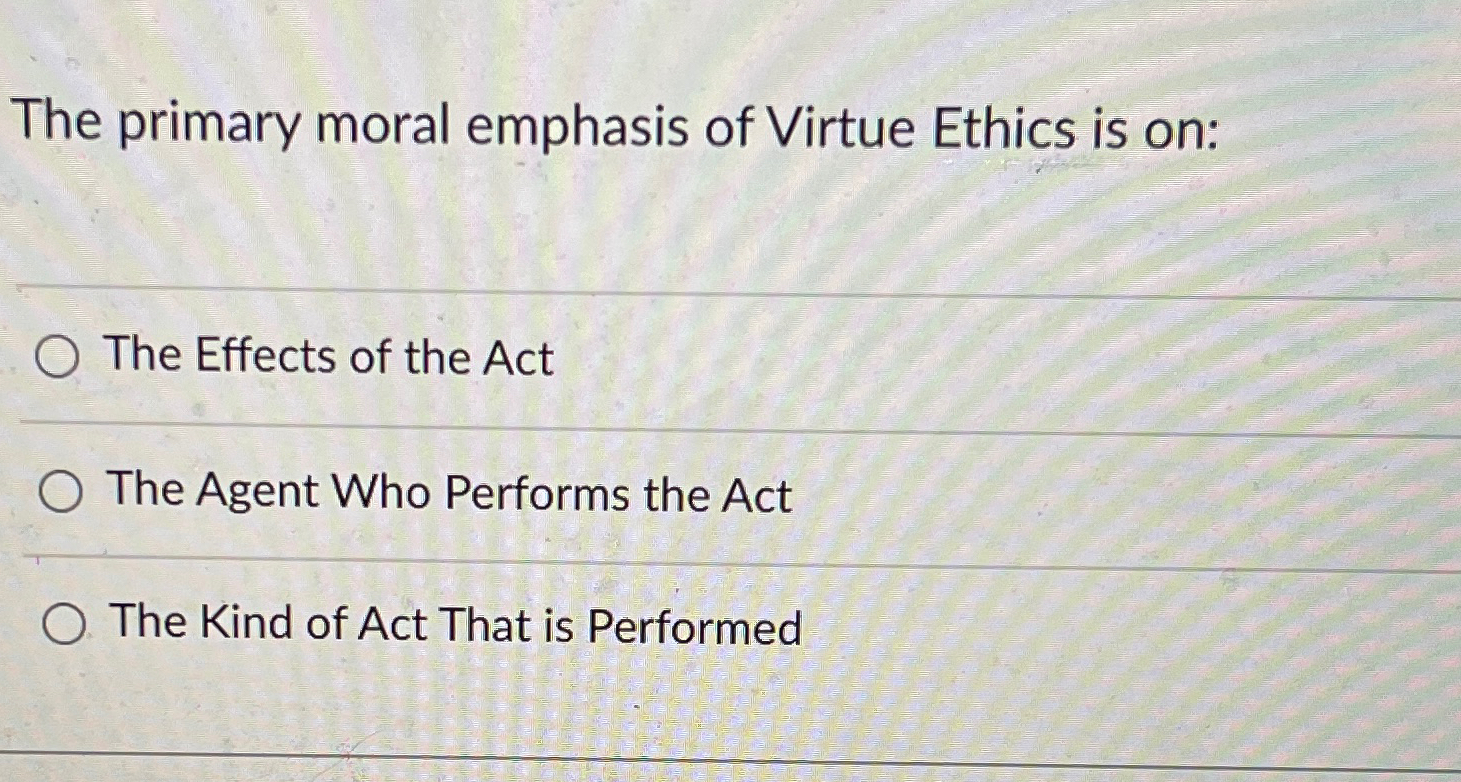 Solved The primary moral emphasis of Virtue Ethics is on:The | Chegg.com