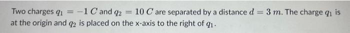 Solved Two charges q1=−1C and q2=10C are separated by a | Chegg.com