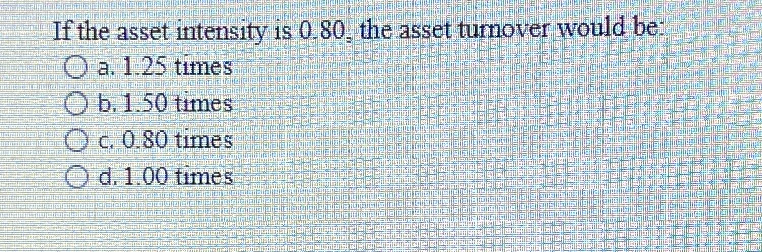 Solved If the asset intensity is 0.80 , ﻿the asset turnover | Chegg.com