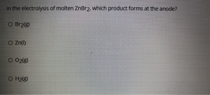 Solved In the electrolysis of molten ZnBr2, which product | Chegg.com