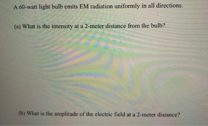 Solved A 60 -watt light bulb emits EM radiation uniformly in | Chegg.com