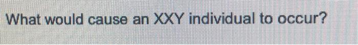 What would cause an XXY individual to occur? | Chegg.com