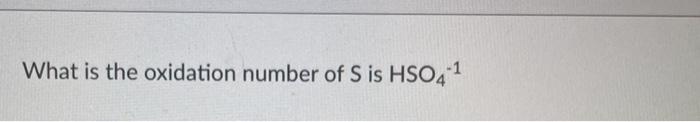 Solved What is the oxidation number of Sis HSO4 1 | Chegg.com