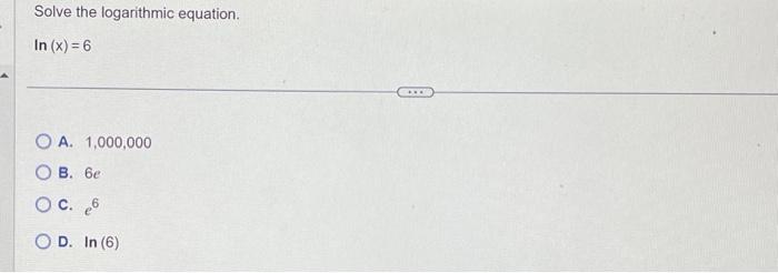 Solved Solve the logarithmic equation. ln(x)=6 A. 1,000,000 | Chegg.com