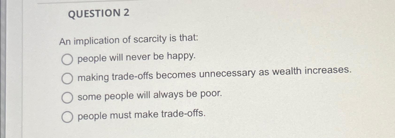 Solved QUESTION 2An implication of scarcity is that:people | Chegg.com