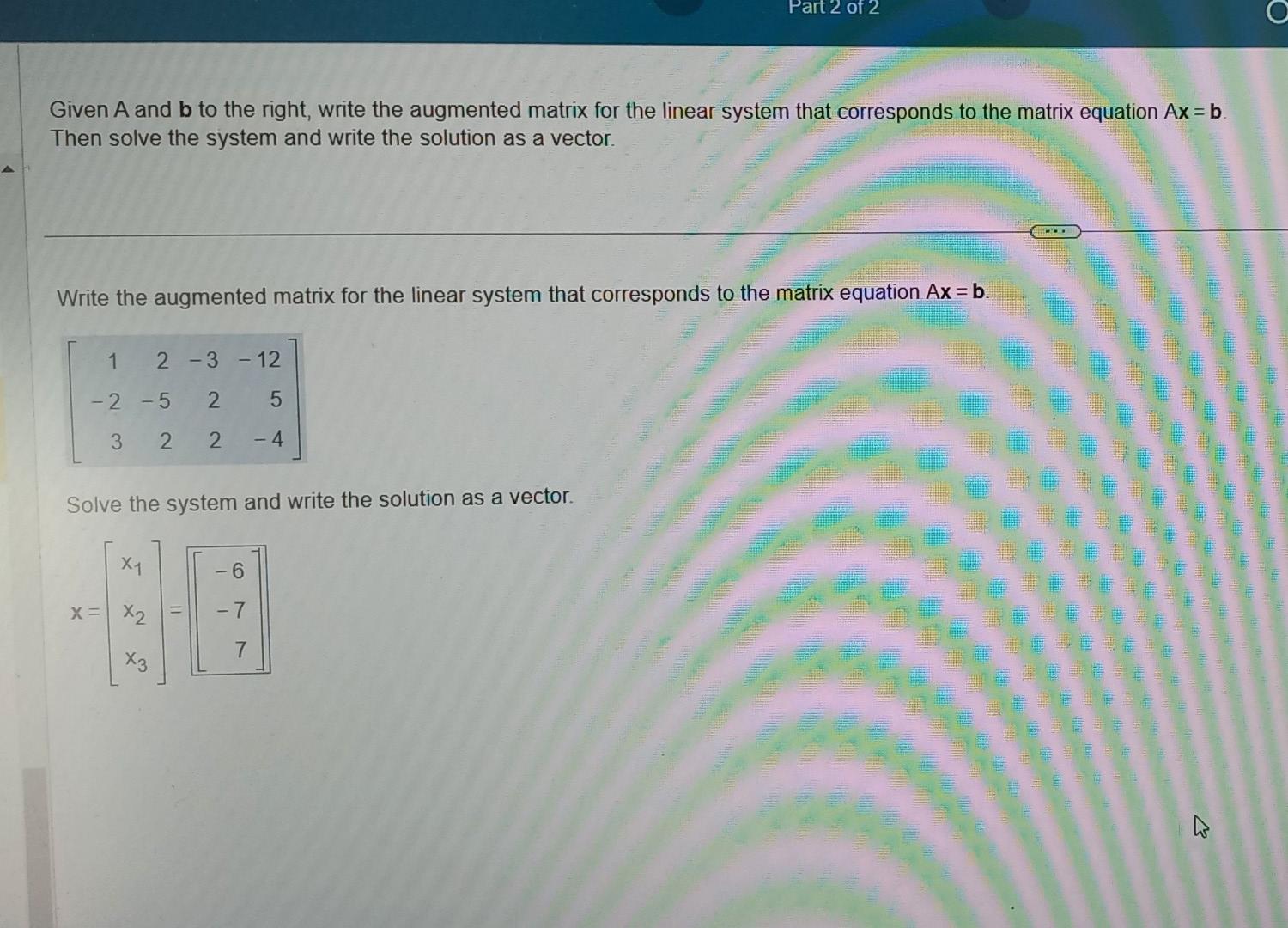 Solved Given A and b to the right, write the augmented | Chegg.com