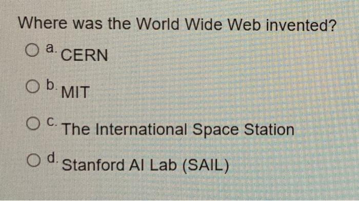 Solved Where was the World Wide Web invented? O a. CERN ob | Chegg.com