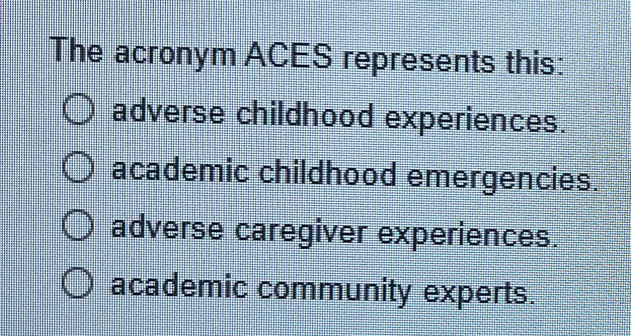 Solved The acronym ACES represents this:adverse childhood | Chegg.com