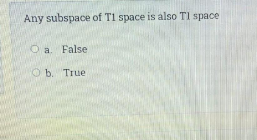 Solved Any subspace of T1 space is also Ti space O a. False | Chegg.com