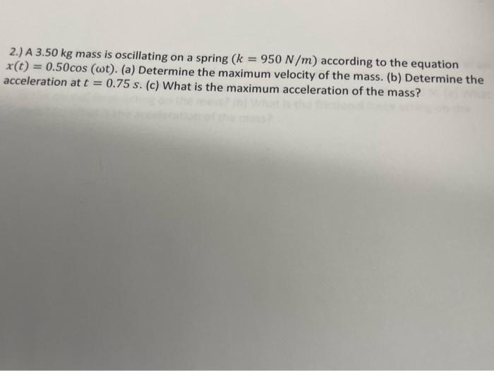 Solved 2.) A 3.50 kg mass is oscillating on a spring ( k=950 | Chegg.com