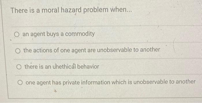 Solved There is a moral hazard problem when... an agent buys | Chegg.com