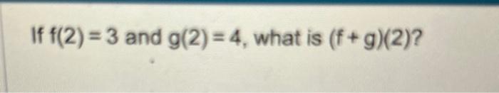 Solved If f(2)=3 and g(2)=4, what is (f+g)(2)? | Chegg.com
